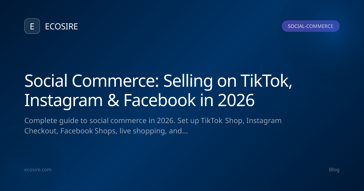 Social Commerce: Selling on TikTok, Instagram & Facebook in 2026 | ECOSIRE
